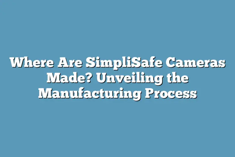 Where Are SimpliSafe Cameras Made? Unveiling the Manufacturing Process ...