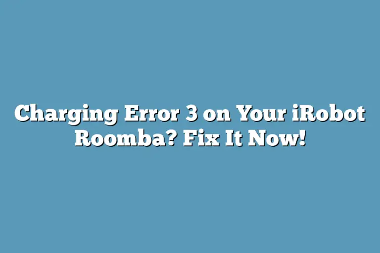 Charging Error 3 on Your iRobot Roomba? Fix It Now! – Super Home Pursuits