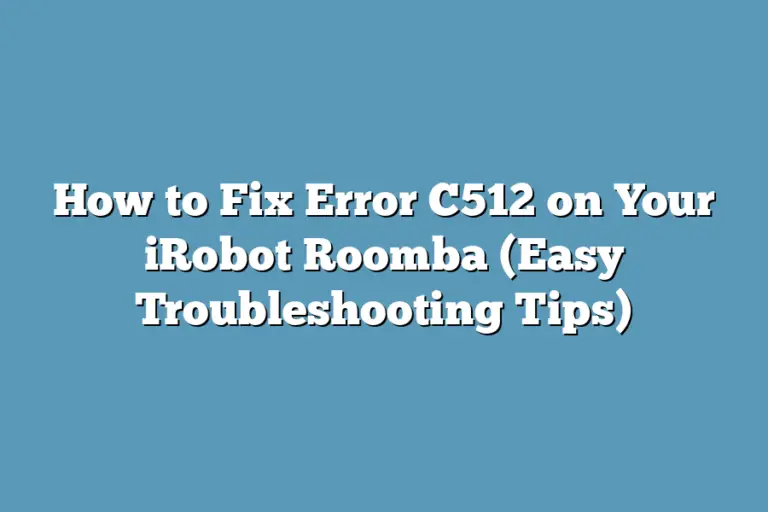 How to Fix Error C512 on Your iRobot Roomba (Easy Troubleshooting Tips ...