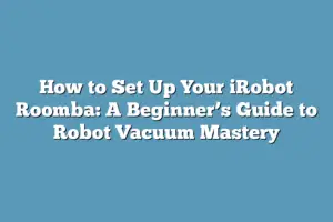 How to Set Up Your iRobot Roomba: A Beginner’s Guide to Robot Vacuum Mastery – Super Home Pursuits