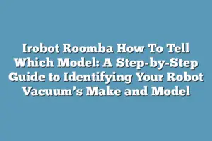 Irobot Roomba How To Tell Which Model: A Step-by-Step Guide to Identifying Your Robot Vacuum’s ...