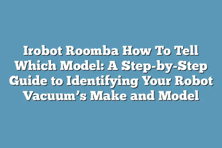Irobot Roomba How To Tell Which Model: A Step-by-Step Guide to ...