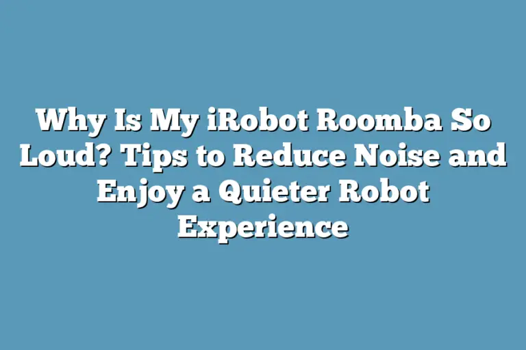 Why Is My iRobot Roomba So Loud? Tips to Reduce Noise and Enjoy a ...