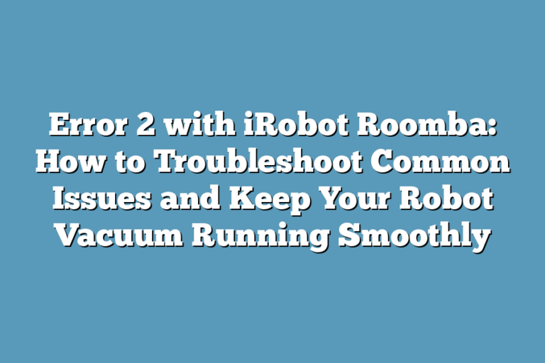Error 2 with iRobot Roomba: How to Troubleshoot Common Issues and Keep ...