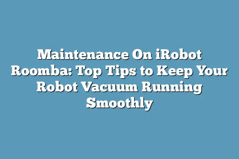 Maintenance On iRobot Roomba: Top Tips to Keep Your Robot Vacuum ...
