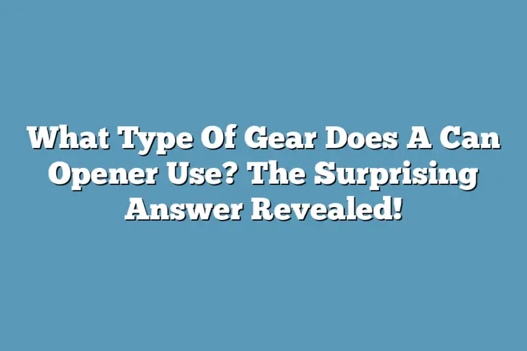 What Type Of Gear Does A Can Opener Use? The Surprising Answer Revealed ...