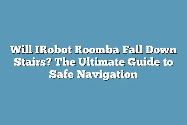 Will IRobot Roomba Fall Down Stairs? The Ultimate Guide to Safe ...