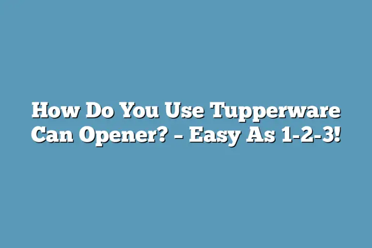 How Do You Use Tupperware Can Opener? – Easy As 1-2-3! – Super Home ...