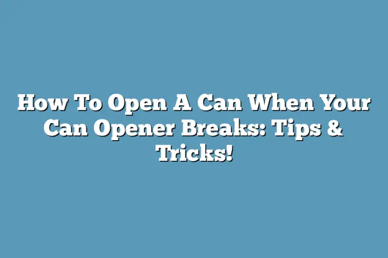 How To Open A Can When Your Can Opener Breaks: Tips & Tricks! – Super ...